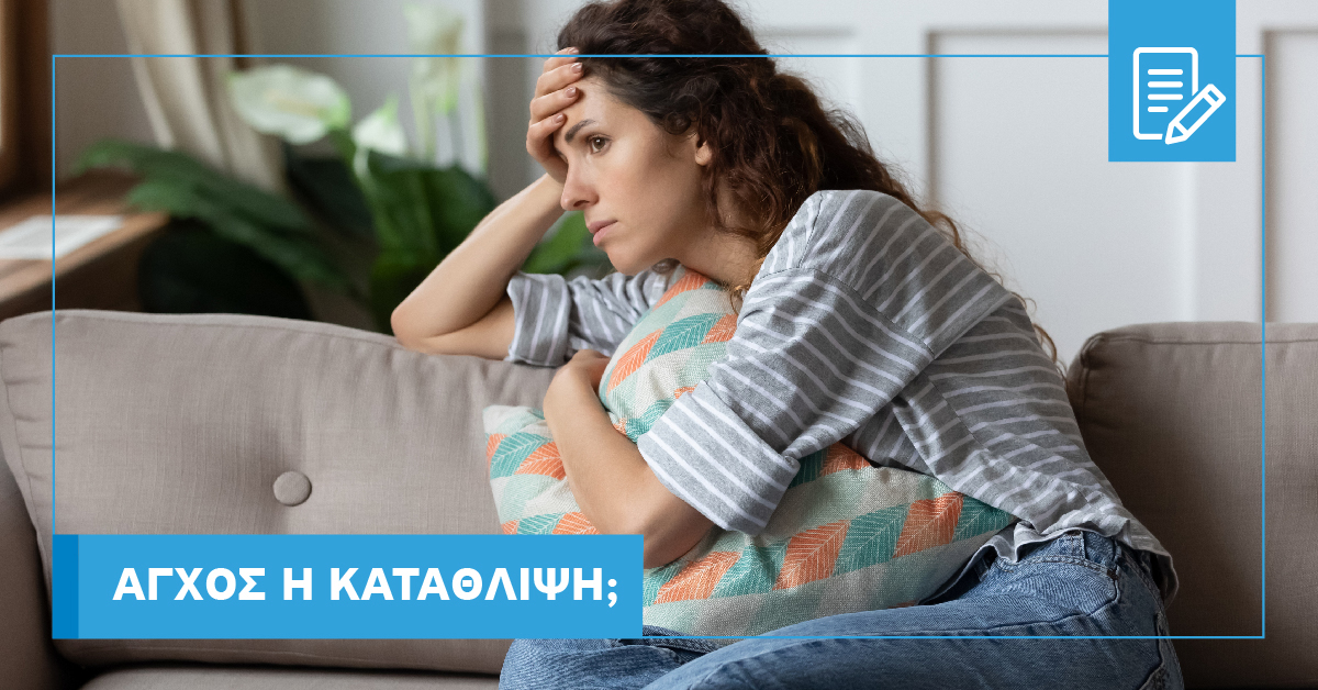 Άγχος ή Κατάθλιψη; Τι έχω; Μπορεί να έχω και τα δυο μαζί; | Όμιλος ...